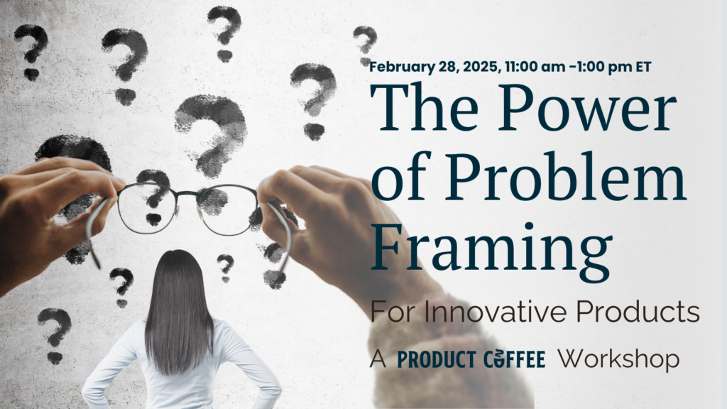 The Power of Problem Framing for Innovative Products - Product Coffee